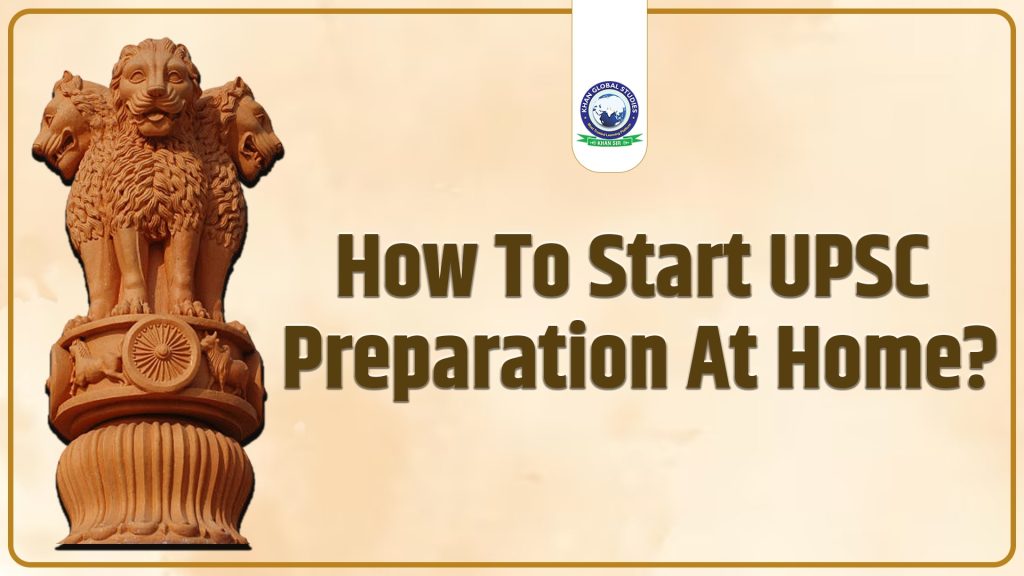 How to Start UPSC Preparation at Home? - Khan Global Studies Blogs
